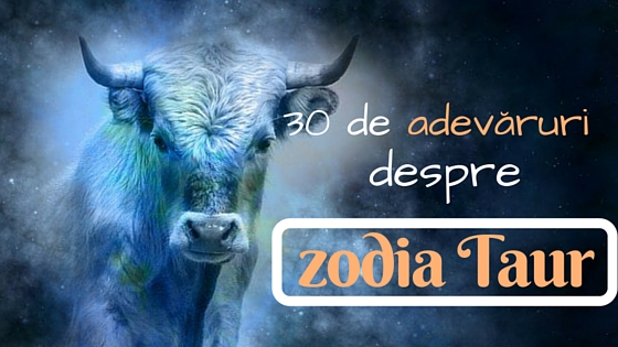 30 DE ADEVĂRURI DESPRE ZODIA TAUR